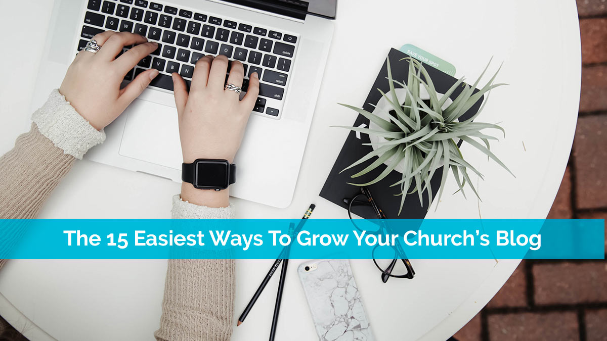 The 15 Easiest Ways To Grow Your Church's Blog - REACHRIGHT